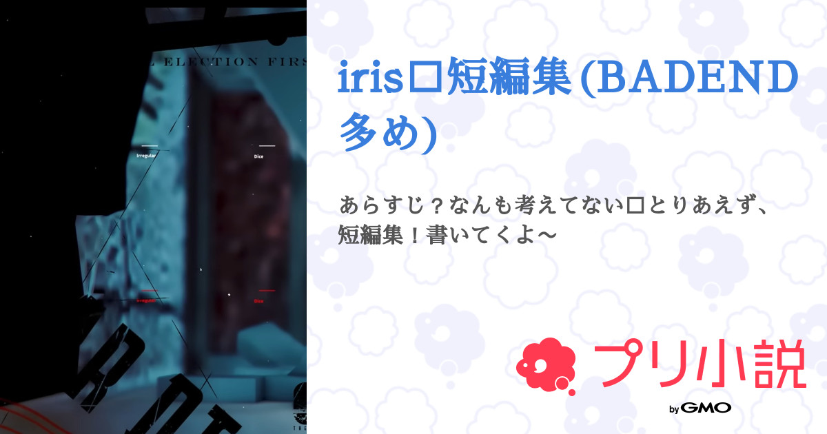iris🎲短編集(BADEND多め) - 全1話 【連載中】（むいかさんの小説） | 無料スマホ夢小説ならプリ小説 byGMO